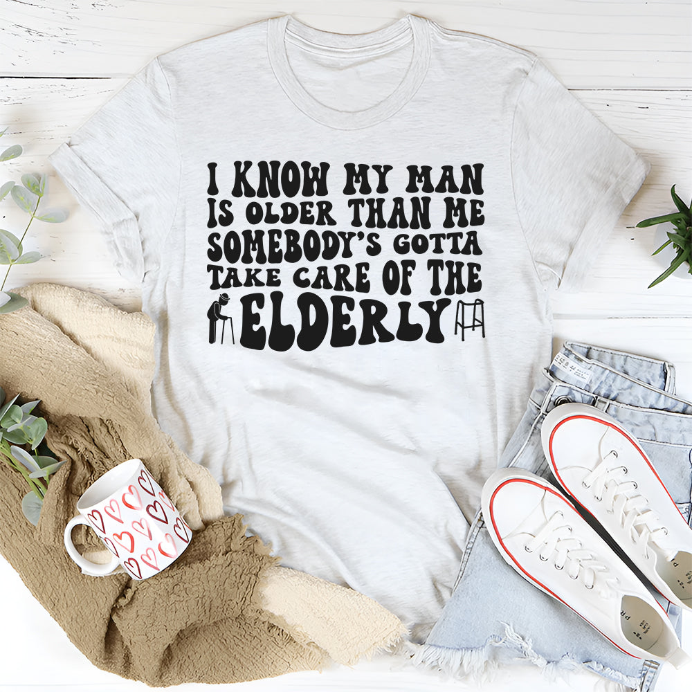 I Know My Man Is Older Than Me Somebody's Gotta Take Care Of T-shirt ...