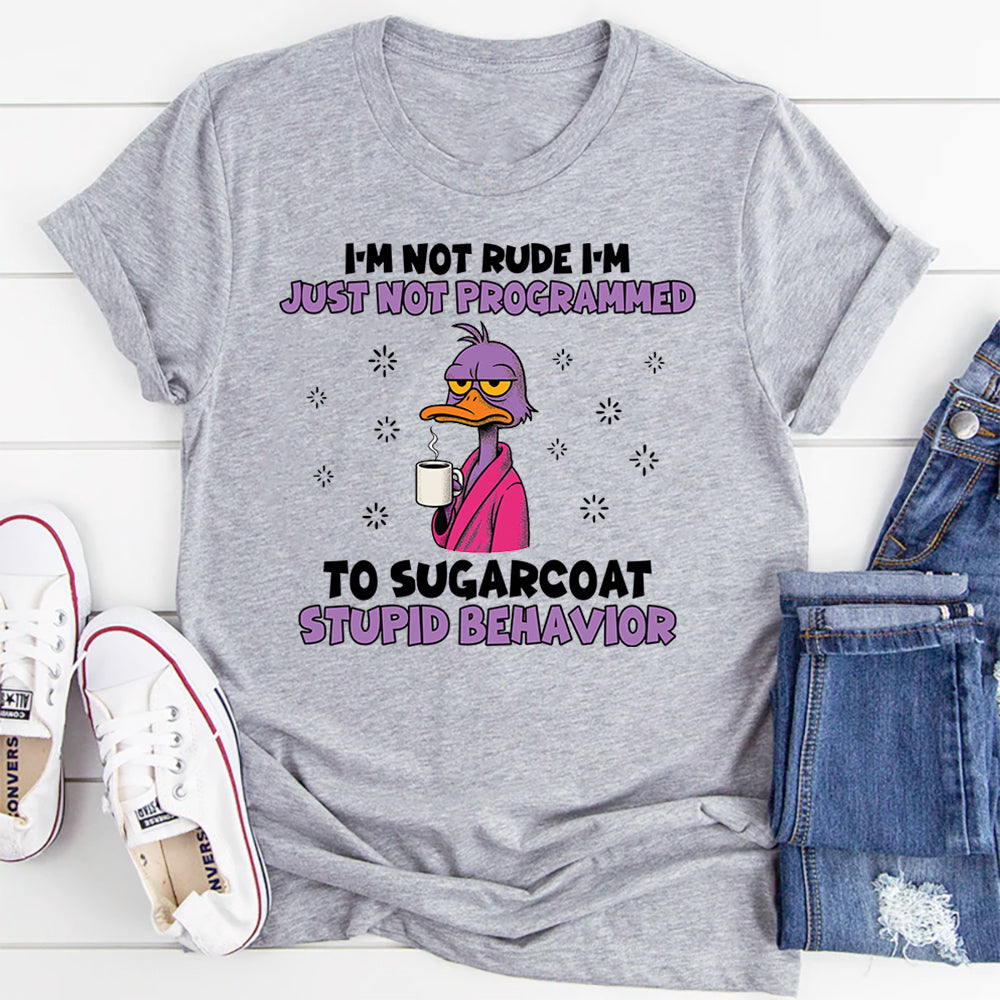 I’m Not Rude I’m Just Not Programmed to Sugarcoat Stupid Behavior T-Sh ...