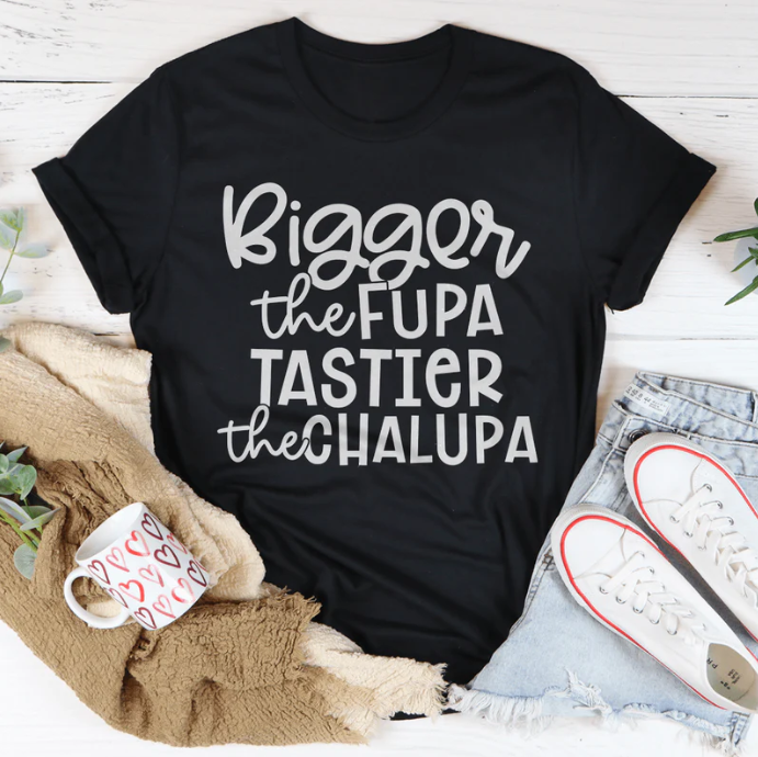 Bigger The Fupa Tastier The Chalupa T-Shirt – Cheeky Grandma