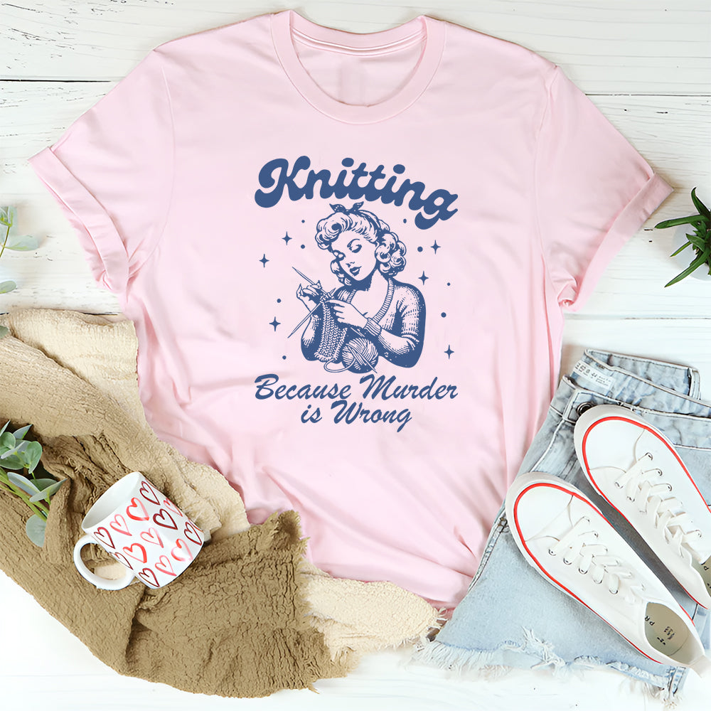 Knitting Because Murder Is Wrong T-Shirt – Cheeky Grandma